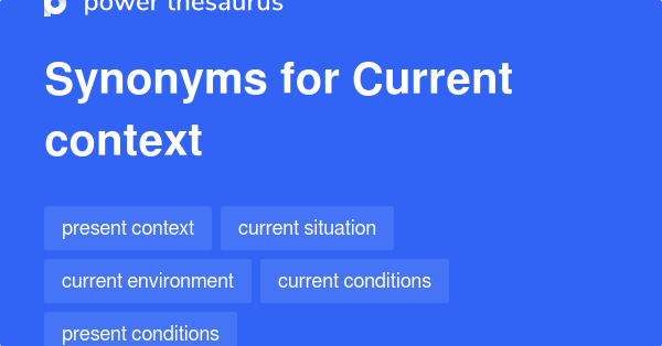 CURRENT CONTEXT Synonyms: 210 Similar Phrases
