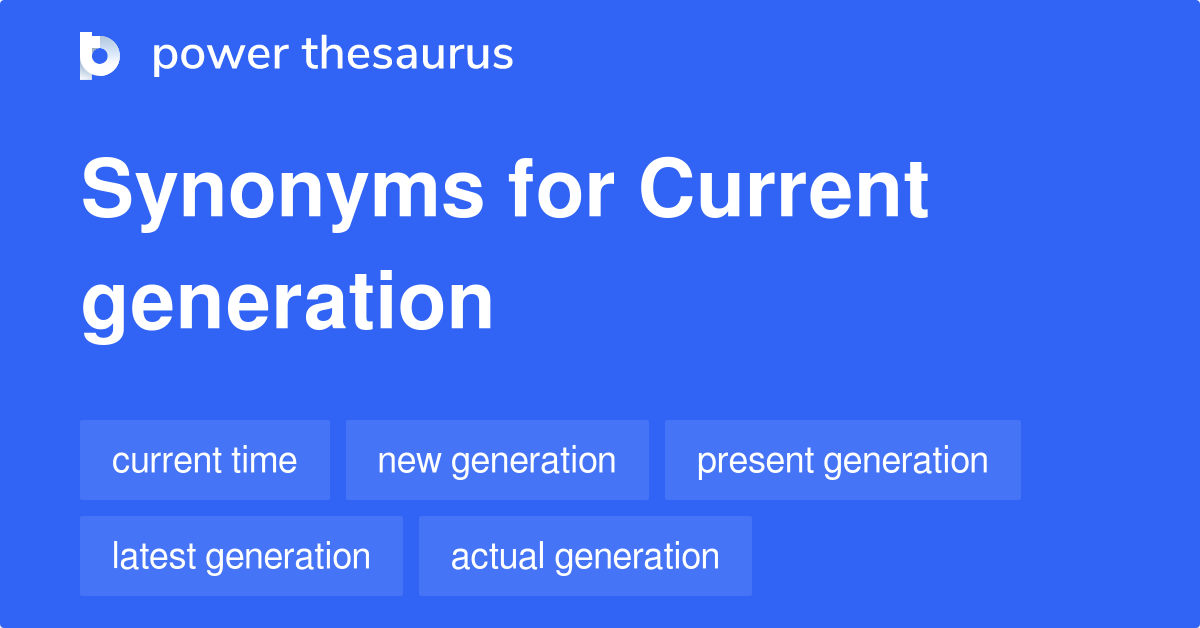 CURRENT GENERATION Synonyms: 211 Similar Words & Phrases