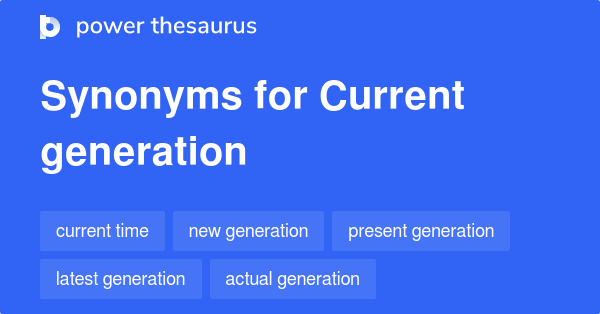 CURRENT GENERATION Synonyms: 211 Similar Words & Phrases
