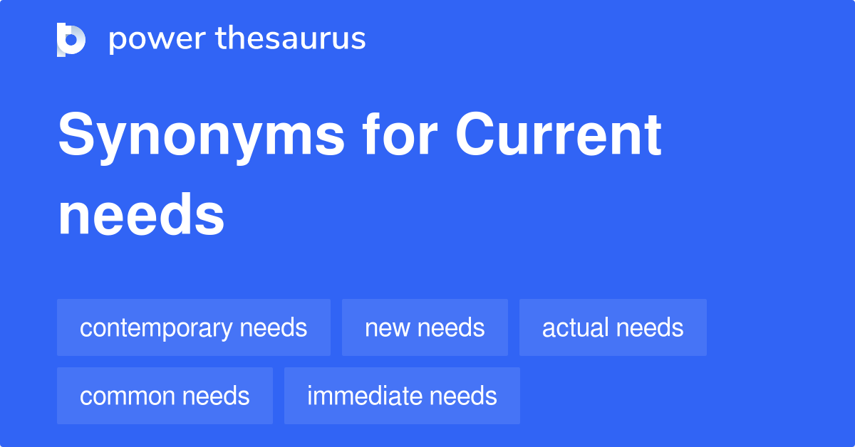 CURRENT NEEDS Synonyms: 58 Similar Phrases