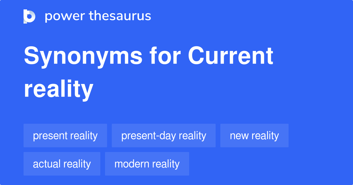 CURRENT REALITY Synonyms: 89 Similar Phrases