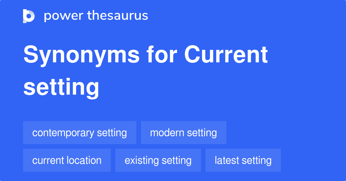 CURRENT SETTING Synonyms: 64 Similar Phrases