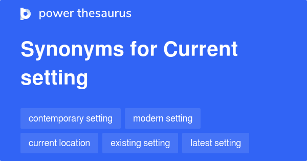CURRENT SETTING Synonyms: 64 Similar Phrases