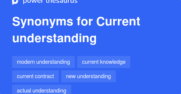 CURRENT UNDERSTANDING Synonyms: 147 Similar Words & Phrases