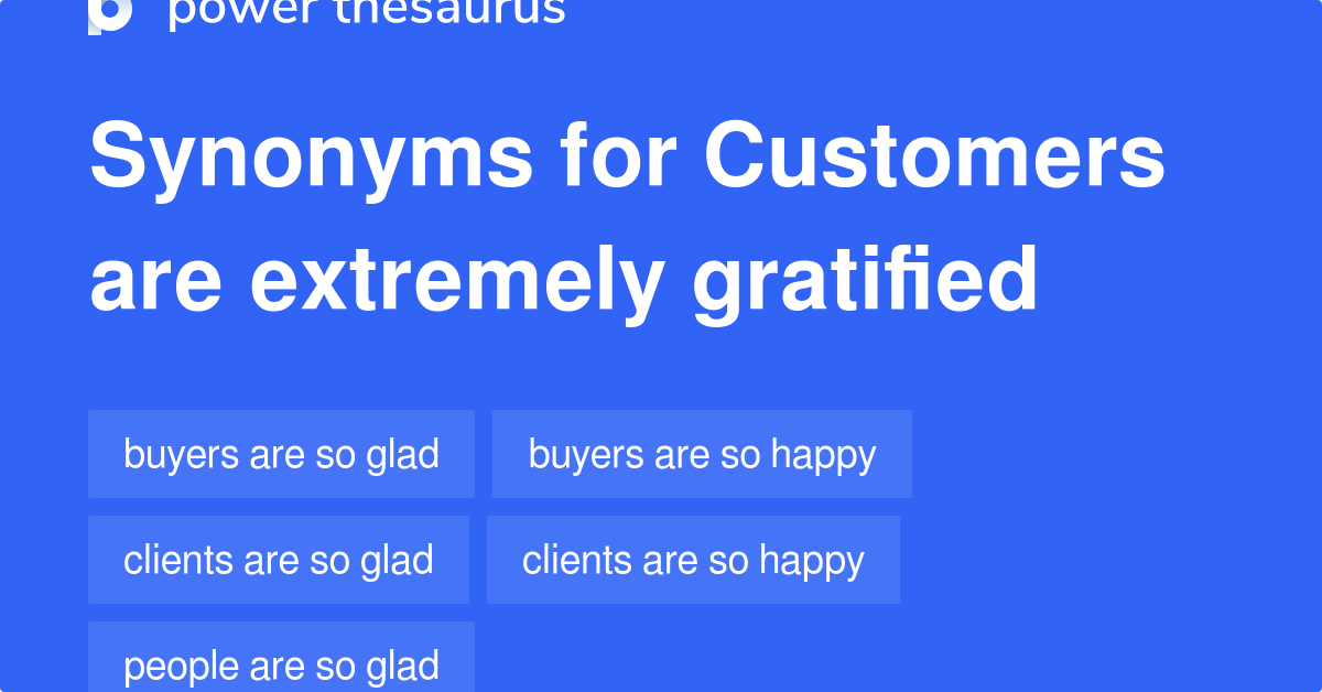 Customers Are Extremely Gratified synonyms - 132 Words and Phrases for ...