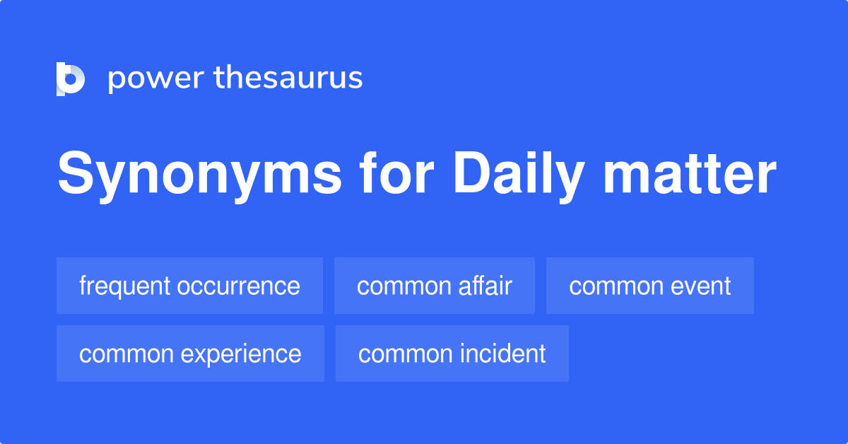 Daily Matter synonyms - 77 Words and Phrases for Daily Matter