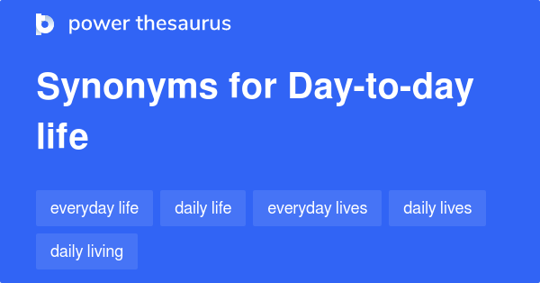 DAY-TO-DAY LIFE Synonyms: 261 Similar Words & Phrases