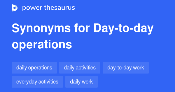 DAY-TO-DAY OPERATIONS Synonyms: 157 Similar Words & Phrases