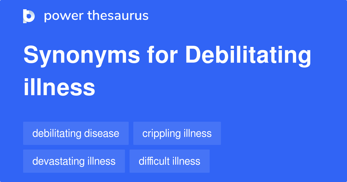 DEBILITATING ILLNESS Synonyms: 128 Similar Phrases