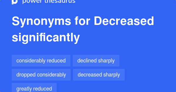 DECREASED SIGNIFICANTLY Synonyms: 196 Similar Words & Phrases