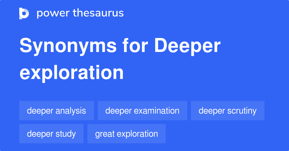 DEEPER EXPLORATION Synonyms: 155 Similar Words & Phrases