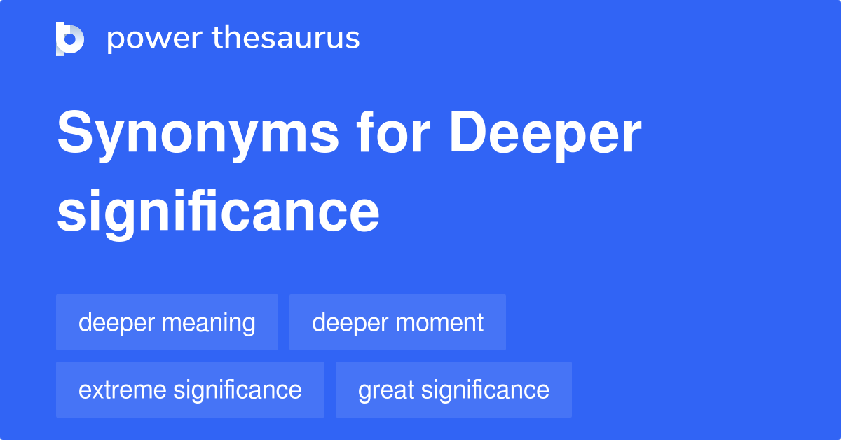 DEEPER SIGNIFICANCE Synonyms: 62 Similar Phrases