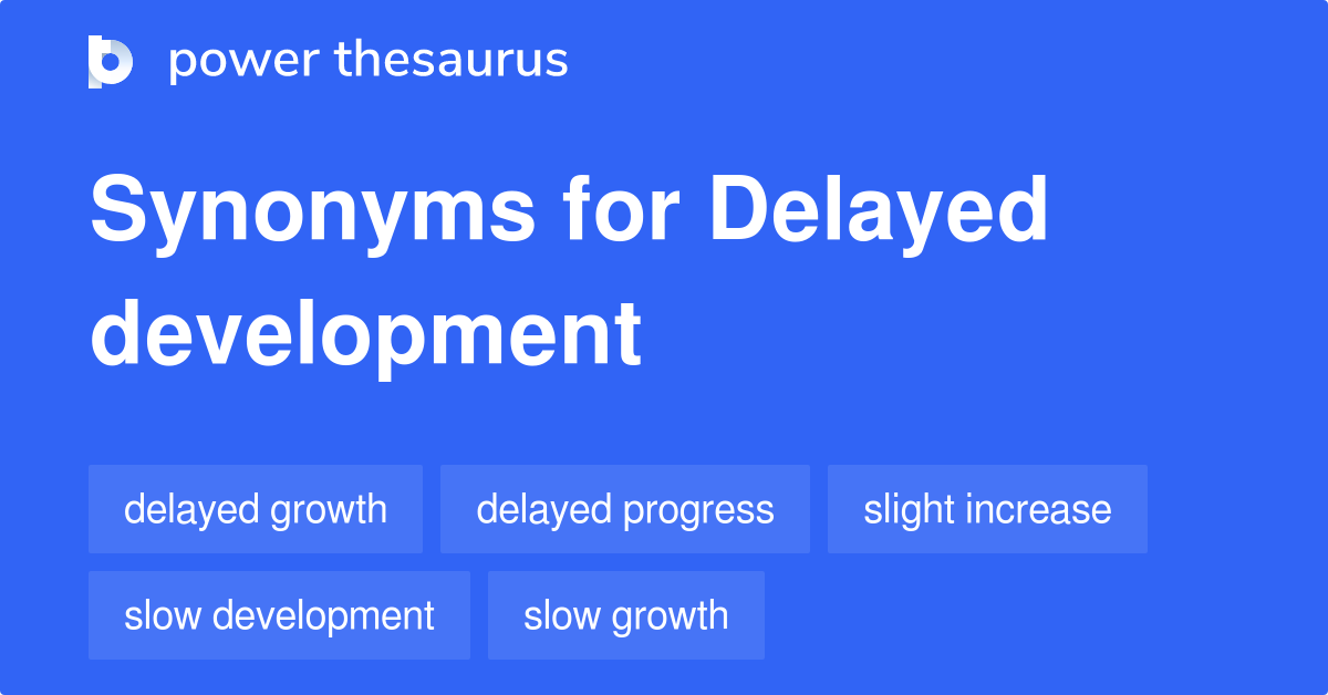 DELAYED DEVELOPMENT Synonyms: 172 Similar Words & Phrases