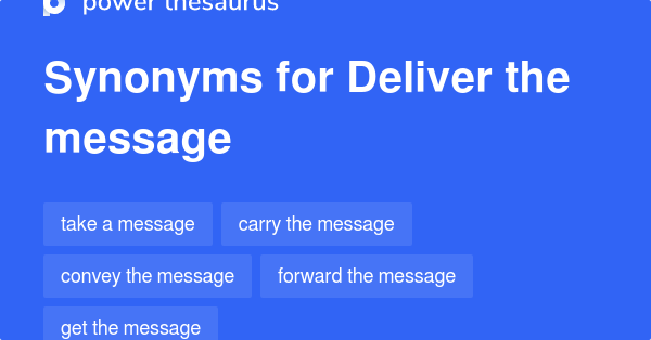 DELIVER THE MESSAGE Synonyms: 86 Similar Phrases
