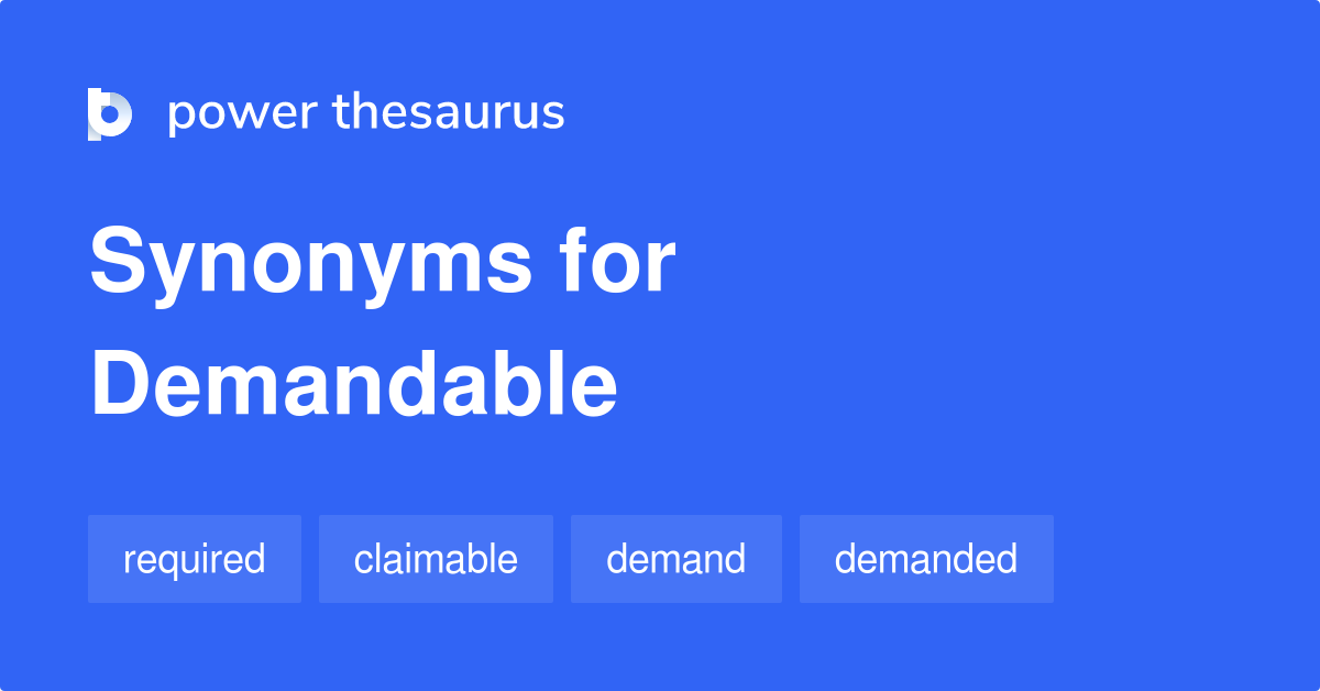 DEMANDABLE Synonyms: 84 Similar Words & Phrases