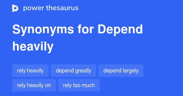 DEPEND HEAVILY Synonyms: 101 Similar Phrases