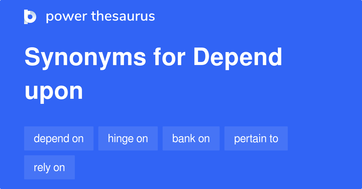 DEPEND UPON Synonyms: 306 Similar Words & Phrases