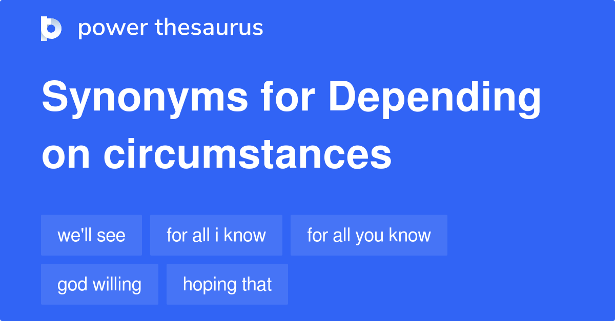 DEPENDING ON CIRCUMSTANCES Synonyms: 121 Similar Words & Phrases