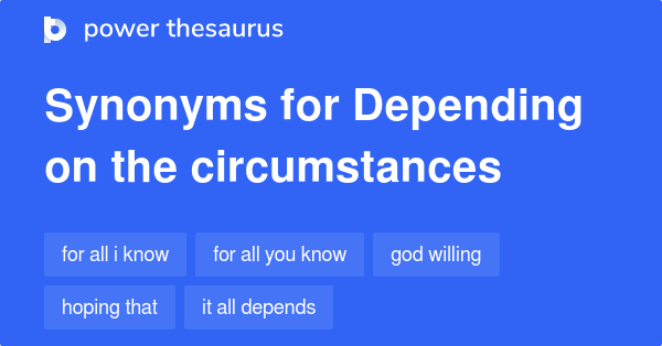 DEPENDING ON THE CIRCUMSTANCES Synonyms: 146 Similar Words & Phrases