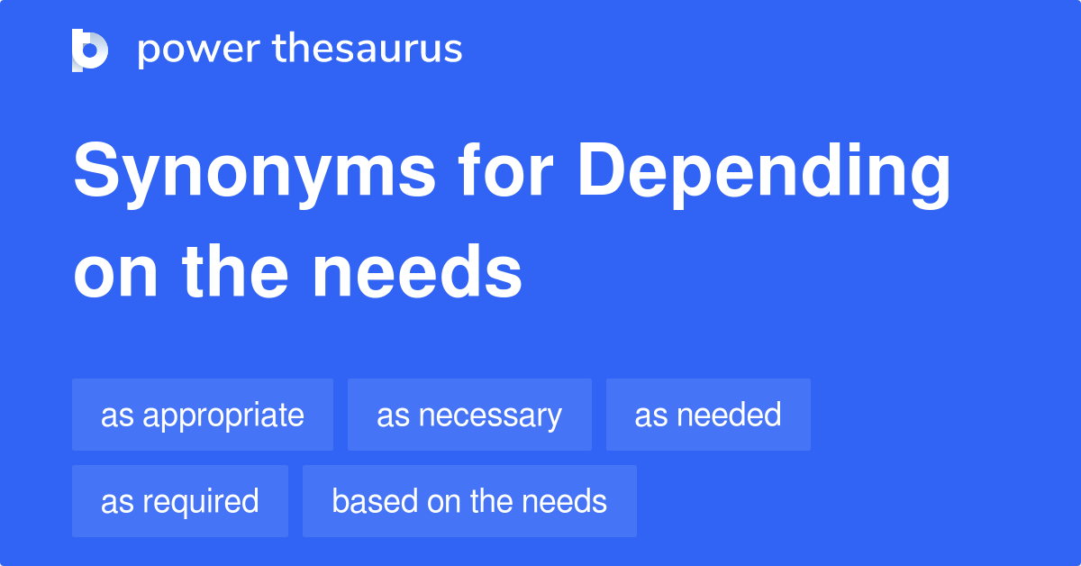 DEPENDING ON THE NEEDS Synonyms: 44 Similar Phrases