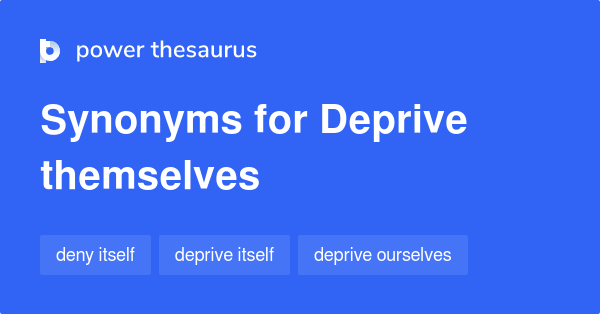 Deprive Themselves synonyms - 5 Words and Phrases for Deprive Themselves
