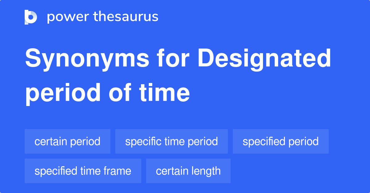 DESIGNATED PERIOD OF TIME Synonyms: 94 Similar Phrases