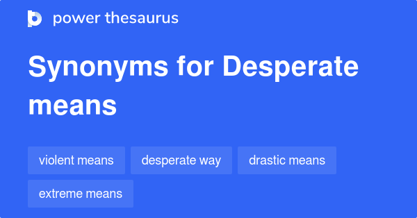 Desperate Means synonyms - 38 Words and Phrases for Desperate Means