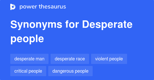 DESPERATE PEOPLE Synonyms: 37 Similar Phrases