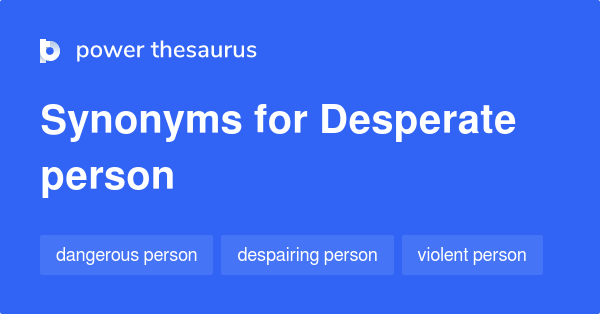 DESPERATE PERSON Synonyms: 44 Similar Phrases