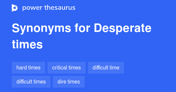 DESPERATE TIMES Synonyms: 108 Similar Words & Phrases