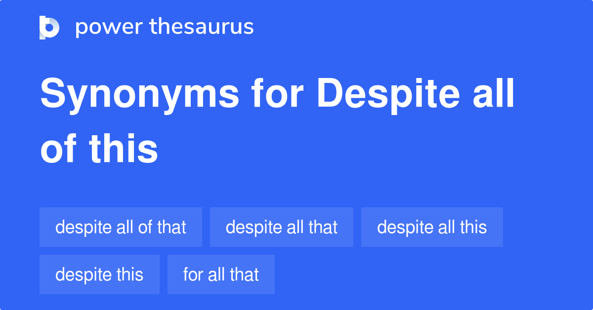 DESPITE ALL OF THIS Synonyms: 22 Similar Phrases