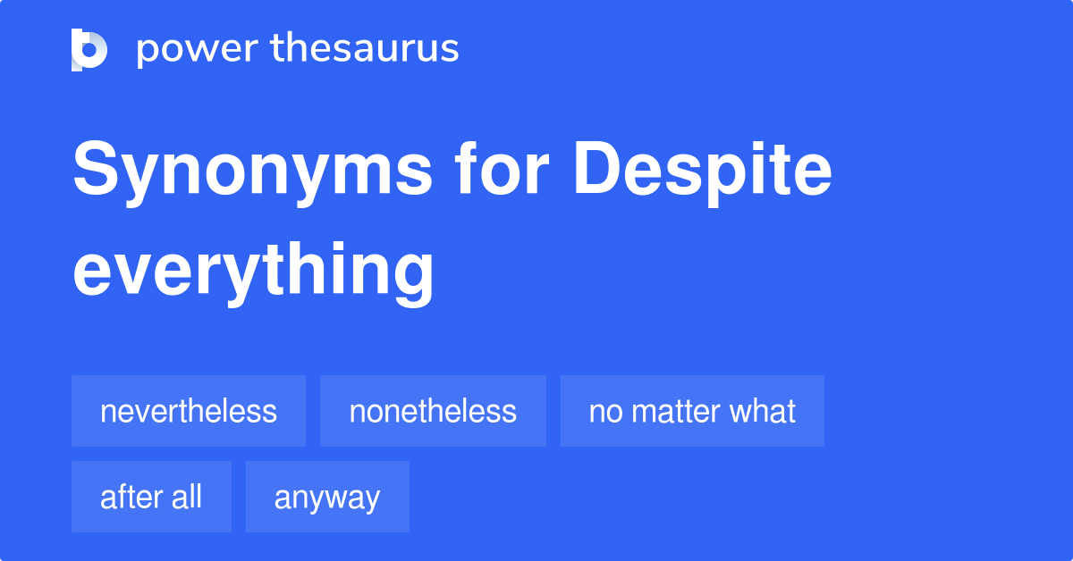 DESPITE EVERYTHING Synonyms: 294 Similar Words & Phrases