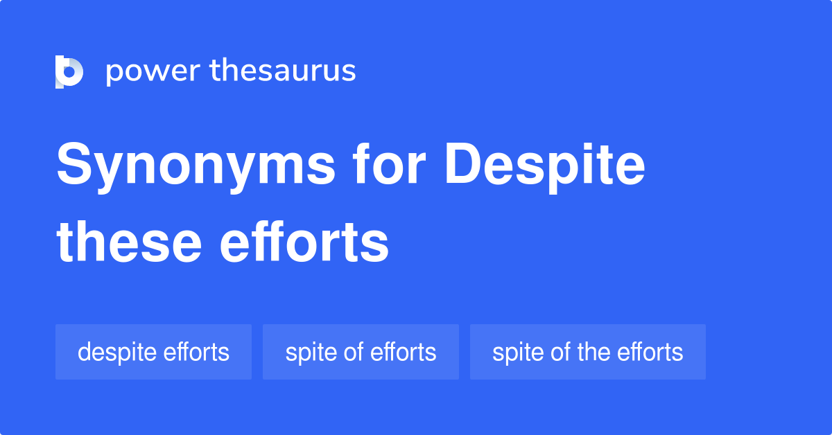 DESPITE THESE EFFORTS Synonyms: 55 Similar Phrases