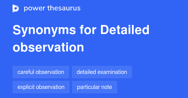DETAILED OBSERVATION Synonyms: 57 Similar Phrases