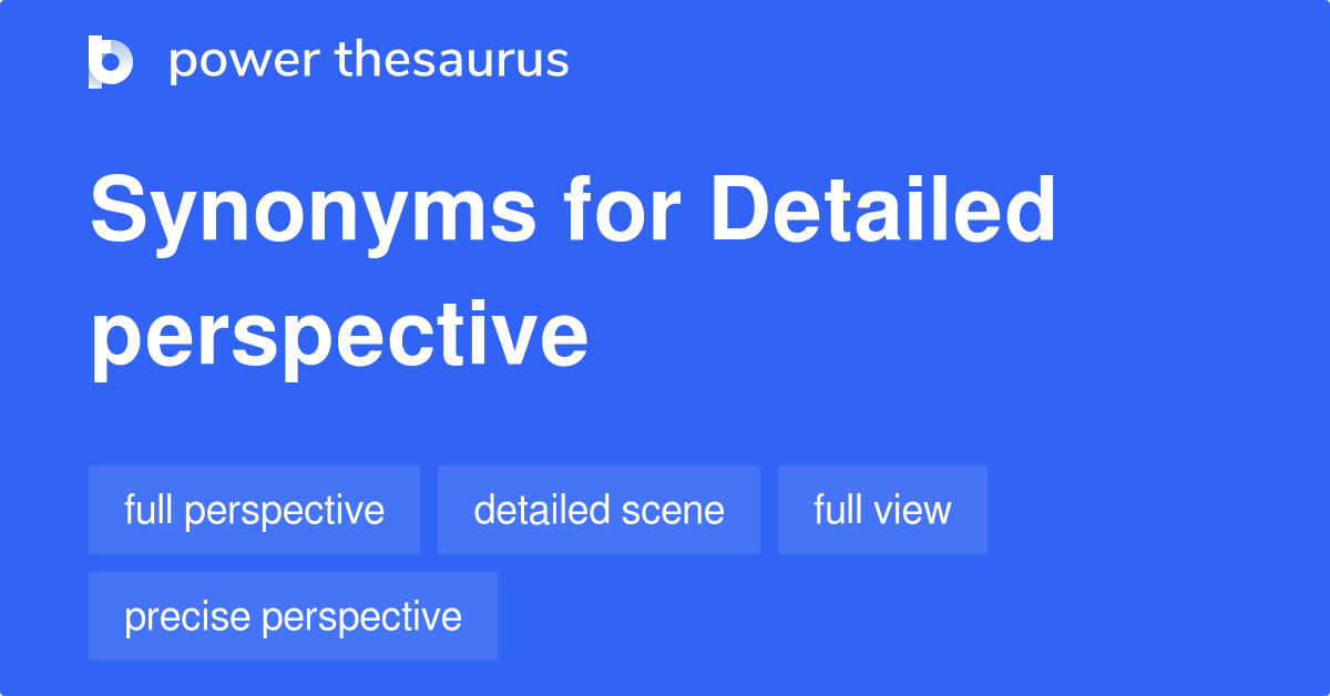 DETAILED PERSPECTIVE Synonyms: 50 Similar Phrases