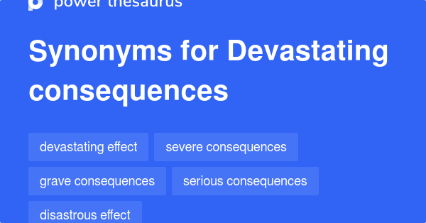 DEVASTATING CONSEQUENCES Synonyms: 210 Similar Phrases