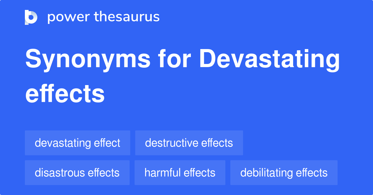 DEVASTATING EFFECTS Synonyms: 168 Similar Phrases