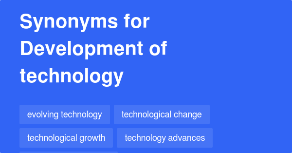 DEVELOPMENT OF TECHNOLOGY Synonyms: 89 Similar Phrases