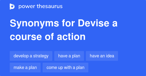 DEVISE A COURSE OF ACTION Synonyms: 120 Similar Words & Phrases