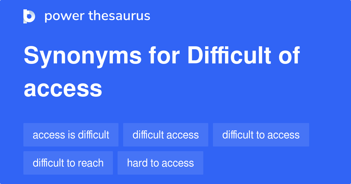 DIFFICULT OF ACCESS Synonyms: 23 Similar Phrases