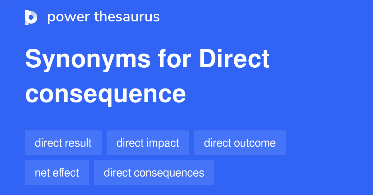 DIRECT CONSEQUENCE Synonyms: 165 Similar Words & Phrases