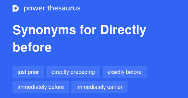 DIRECTLY BEFORE Synonyms: 121 Similar Words & Phrases
