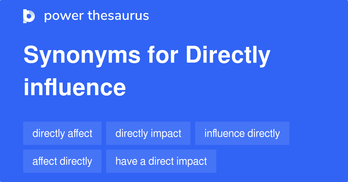 DIRECTLY INFLUENCE Synonyms: 40 Similar Phrases