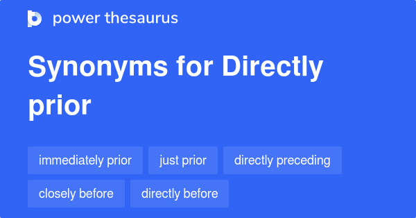 Directly Prior synonyms - 55 Words and Phrases for Directly Prior