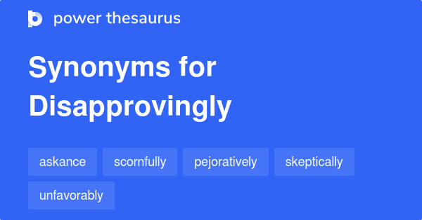 DISAPPROVINGLY Synonyms: 476 Similar Words & Phrases