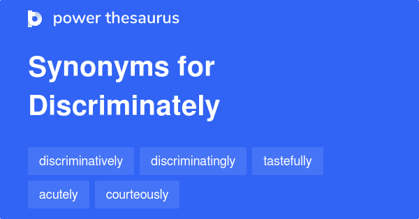 DISCRIMINATELY Synonyms: 71 Similar Words & Phrases
