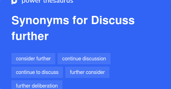 DISCUSS FURTHER Synonyms: 81 Similar Phrases
