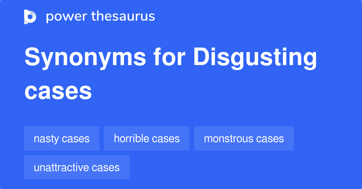 Disgusting Cases synonyms - 7 Words and Phrases for Disgusting Cases