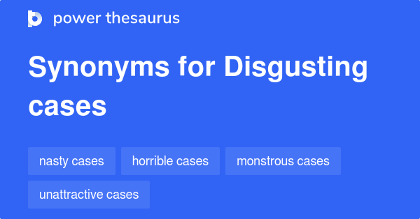 Disgusting Cases synonyms - 7 Words and Phrases for Disgusting Cases