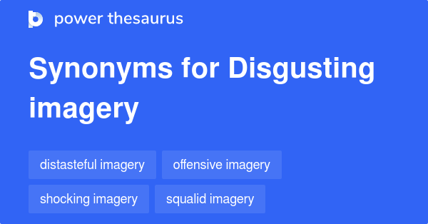 DISGUSTING IMAGERY Synonyms: 42 Similar Phrases